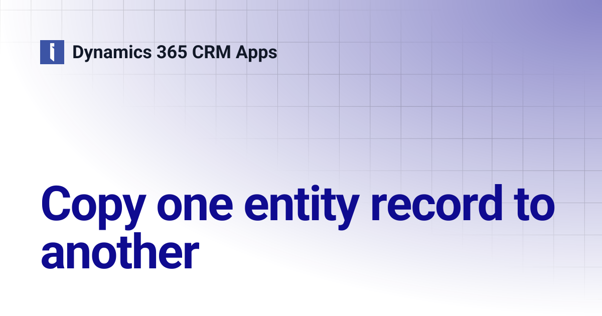 Copy one entity record to another | Dynamics 365 CRM Apps