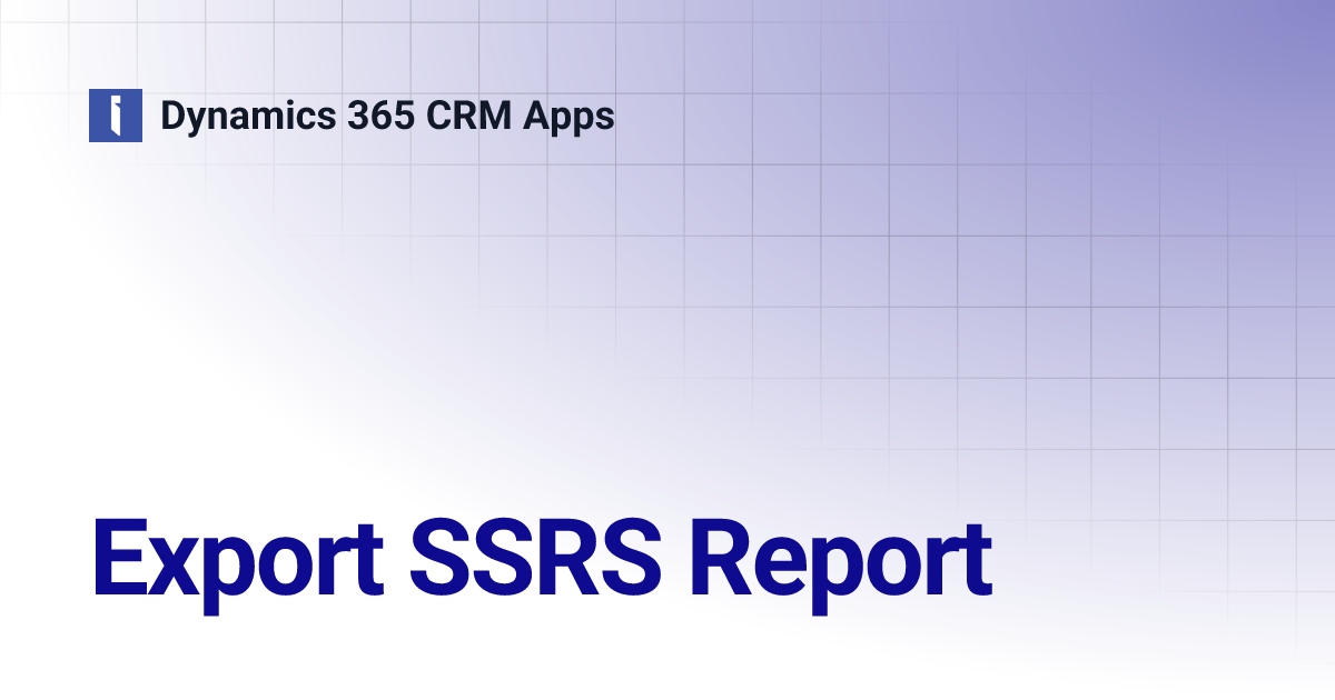Export SSRS Report | Dynamics 365 CRM Apps