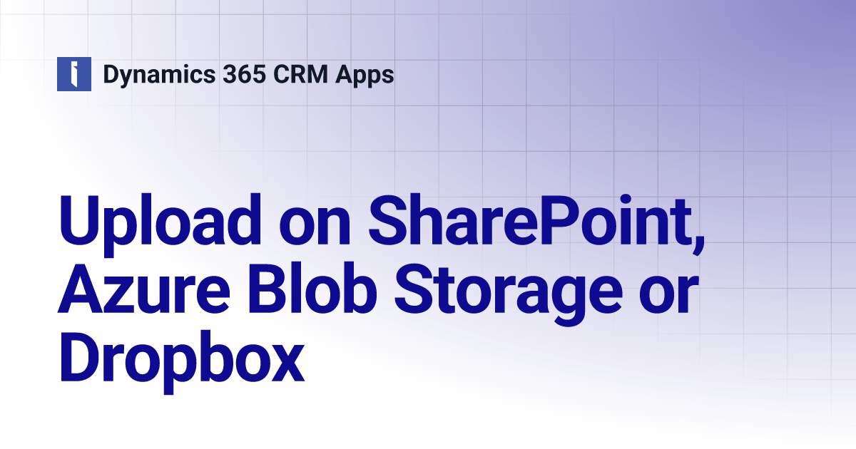 Upload on SharePoint, Azure Blob Storage or Dropbox | Dynamics 365 CRM Apps