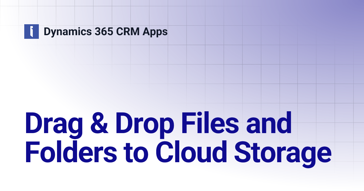Drag & Drop Files and Folders to Cloud Storage | Dynamics 365 CRM Apps