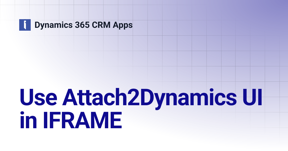 Use Attach2Dynamics UI in IFRAME | Dynamics 365 CRM Apps