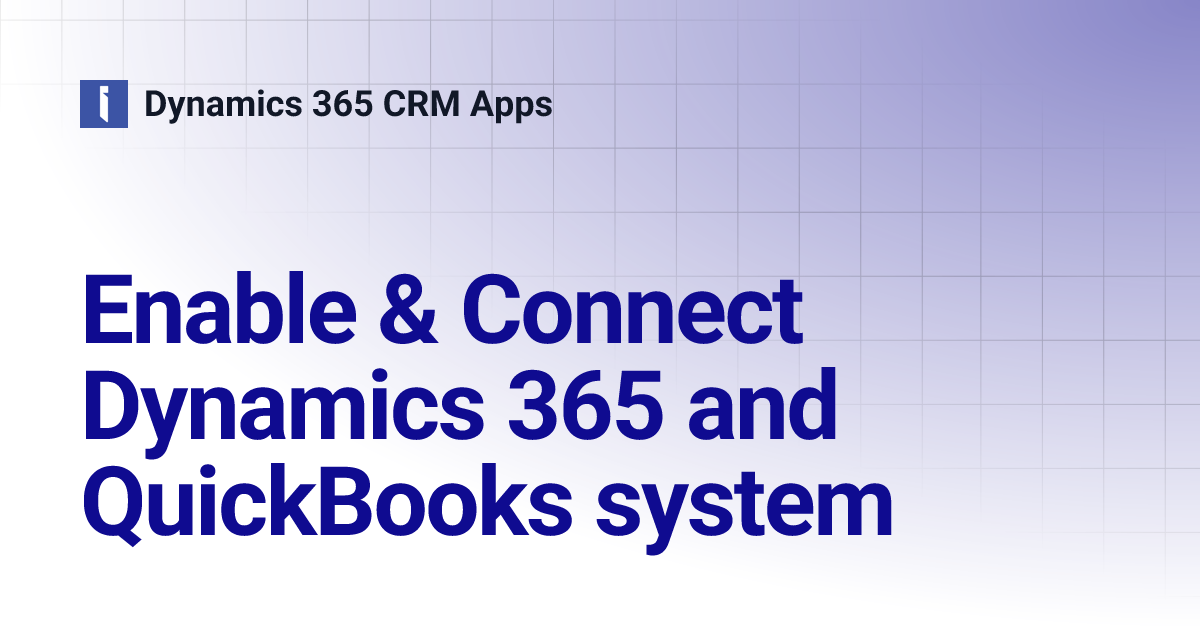 Enable & Connect Dynamics 365 and QuickBooks system | Dynamics 365 CRM Apps