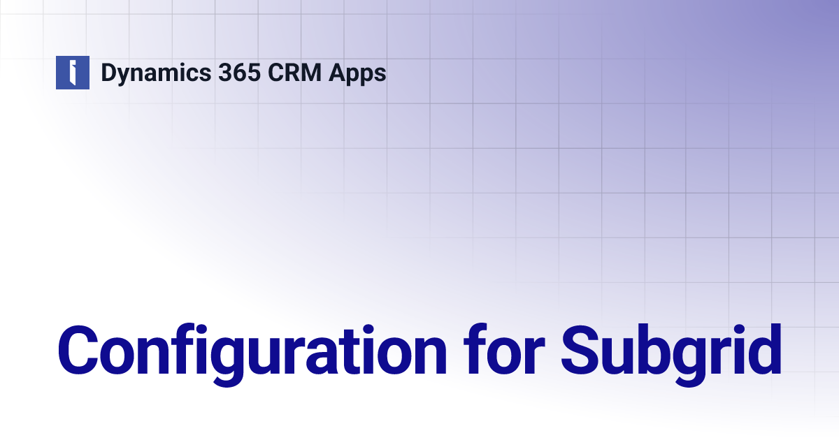 Configuration for Subgrid | Dynamics 365 CRM Apps