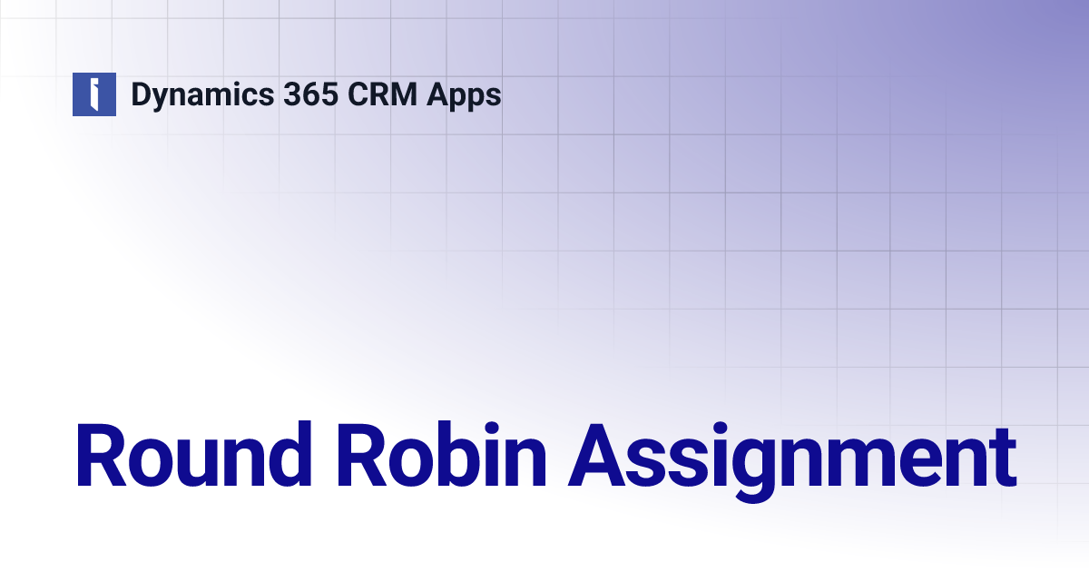 Round Robin Assignment | Dynamics 365 CRM Apps