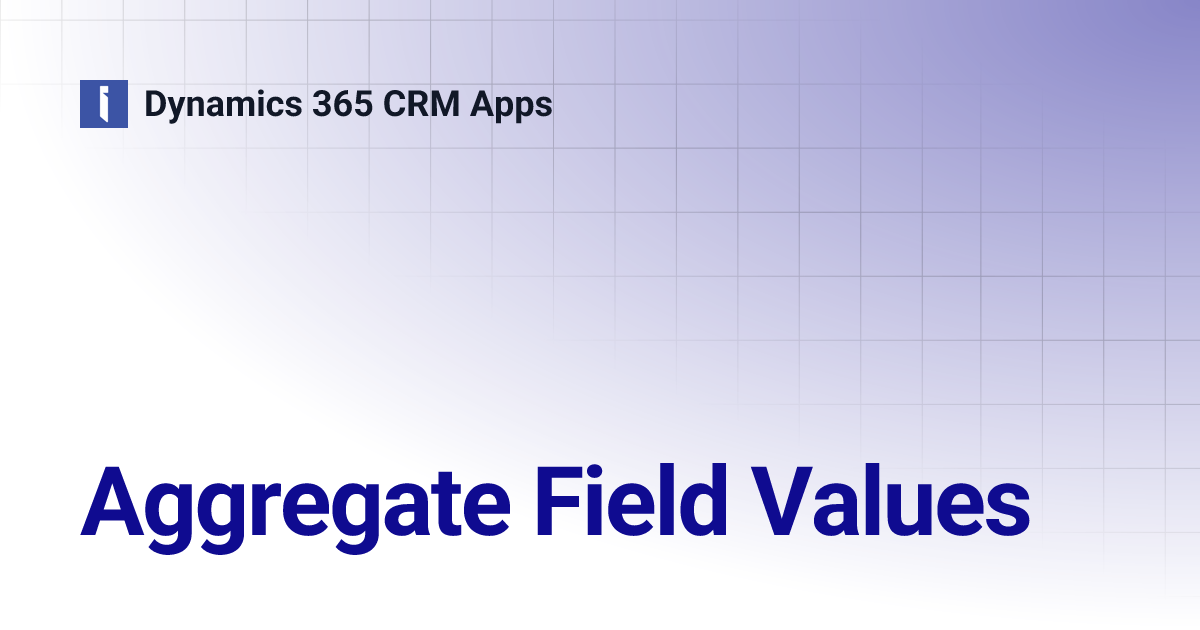 Aggregate Field Values | Dynamics 365 CRM Apps