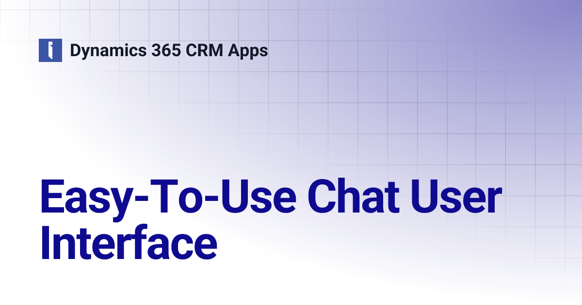 Easy-To-Use Chat User Interface | Dynamics 365 CRM Apps