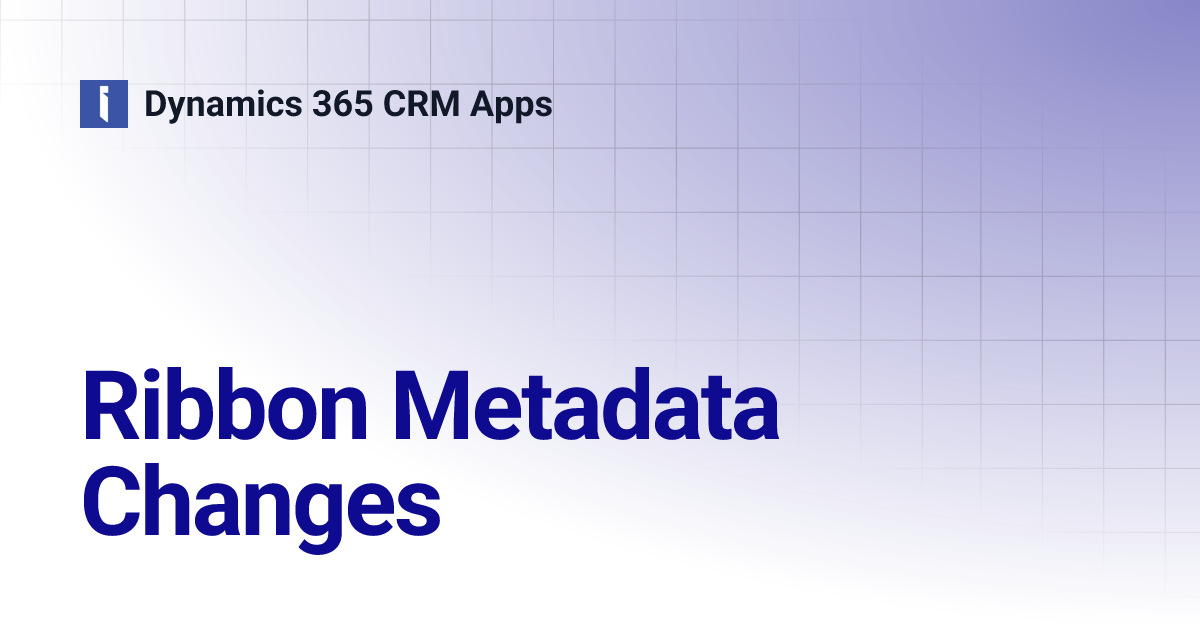 Ribbon Metadata Changes | Dynamics 365 CRM Apps