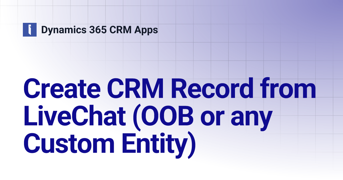 Create CRM Record from LiveChat (OOB or any Custom Entity) | Dynamics 365 CRM Apps