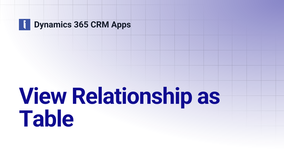 View Relationship as Table | Dynamics 365 CRM Apps