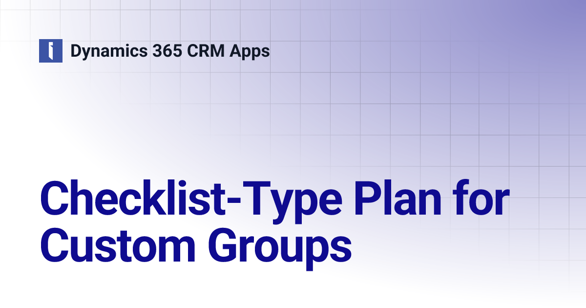 Checklist-Type Plan for Custom Groups | Dynamics 365 CRM Apps