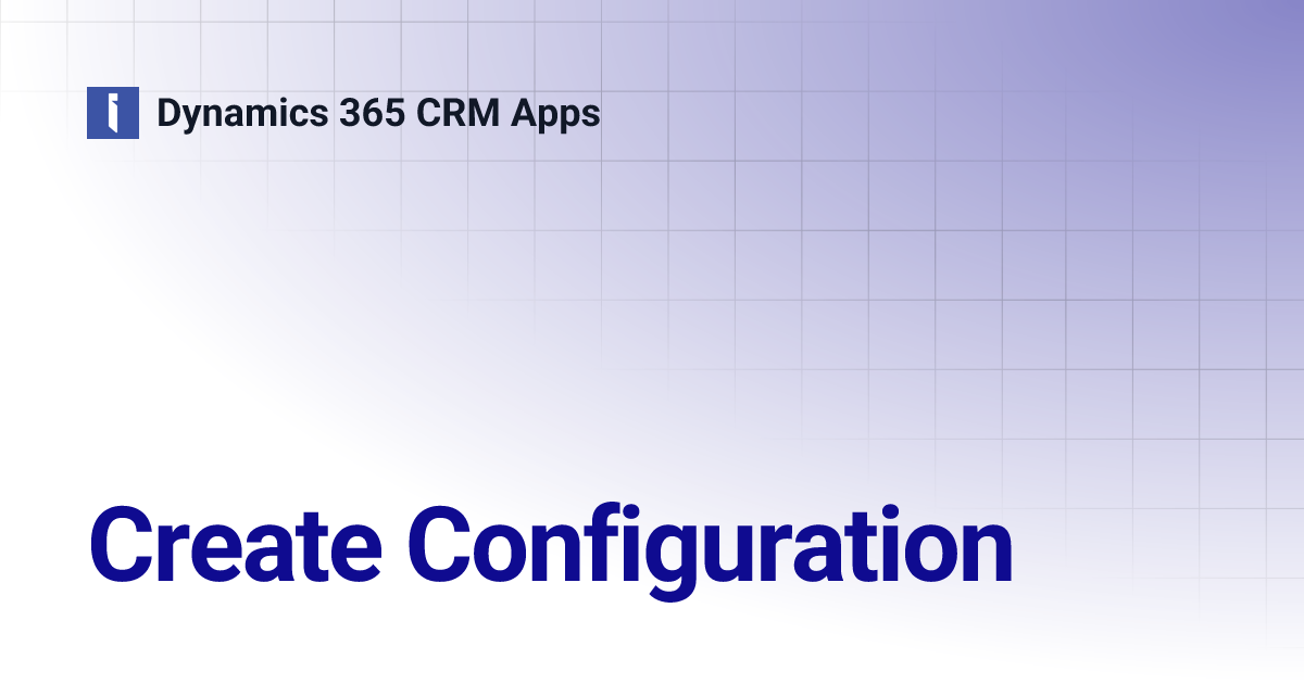 Create Configuration | Dynamics 365 CRM Apps