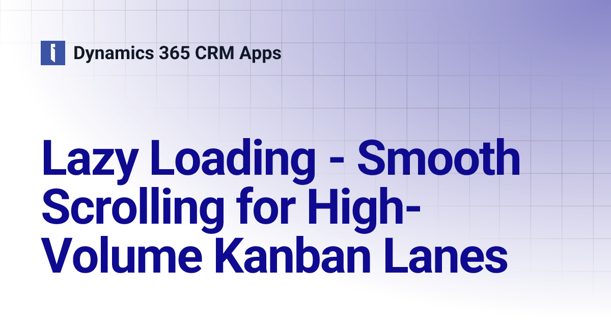 Lazy Loading - Smooth Scrolling for High-Volume Kanban Lanes | Dynamics 365 CRM Apps