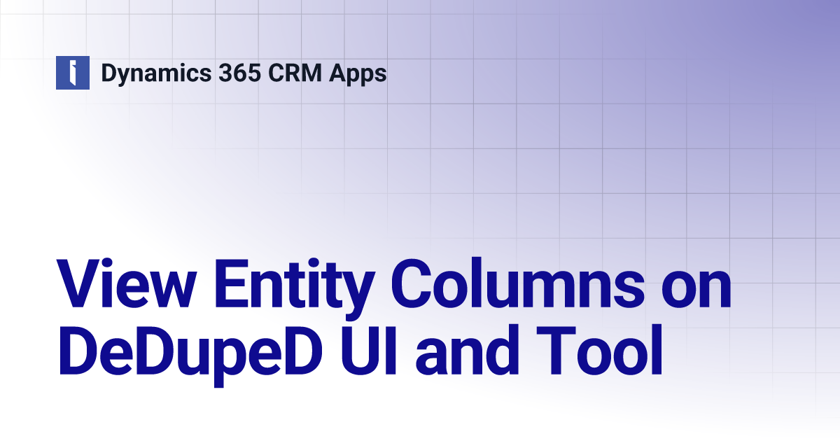 View Entity Columns on DeDupeD UI and Tool | Dynamics 365 CRM Apps