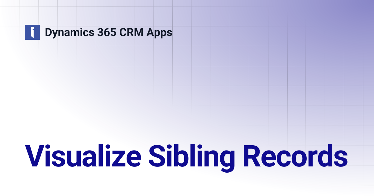 Visualize Sibling Records | Dynamics 365 CRM Apps