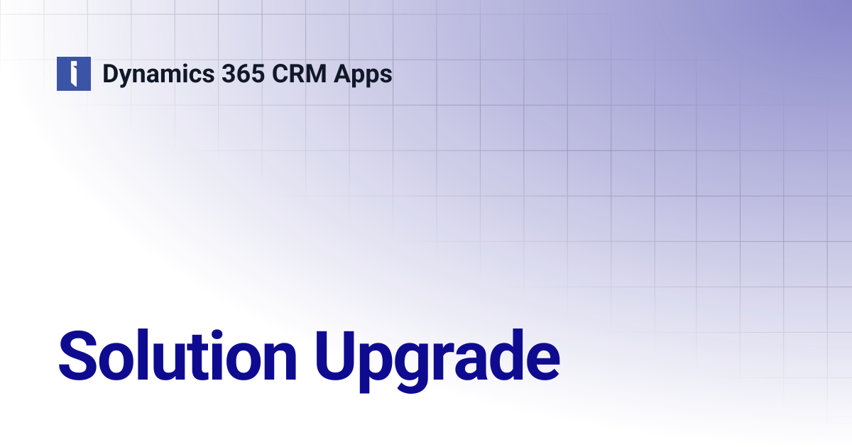 Solution Upgrade | Dynamics 365 CRM Apps