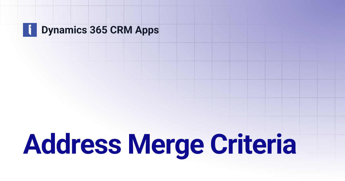 Address Merge Criteria | Dynamics 365 CRM Apps