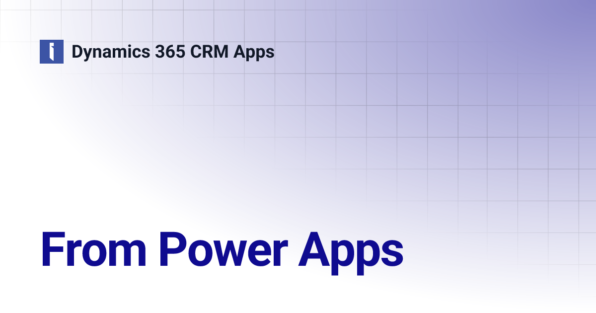 From Power Apps | Dynamics 365 CRM Apps