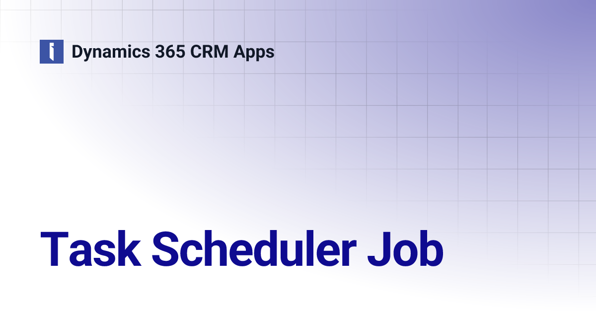 Task Scheduler Job | Dynamics 365 CRM Apps