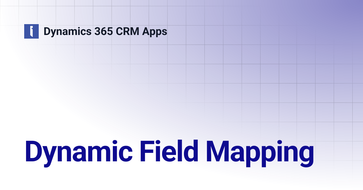 Dynamic Field Mapping | Dynamics 365 CRM Apps
