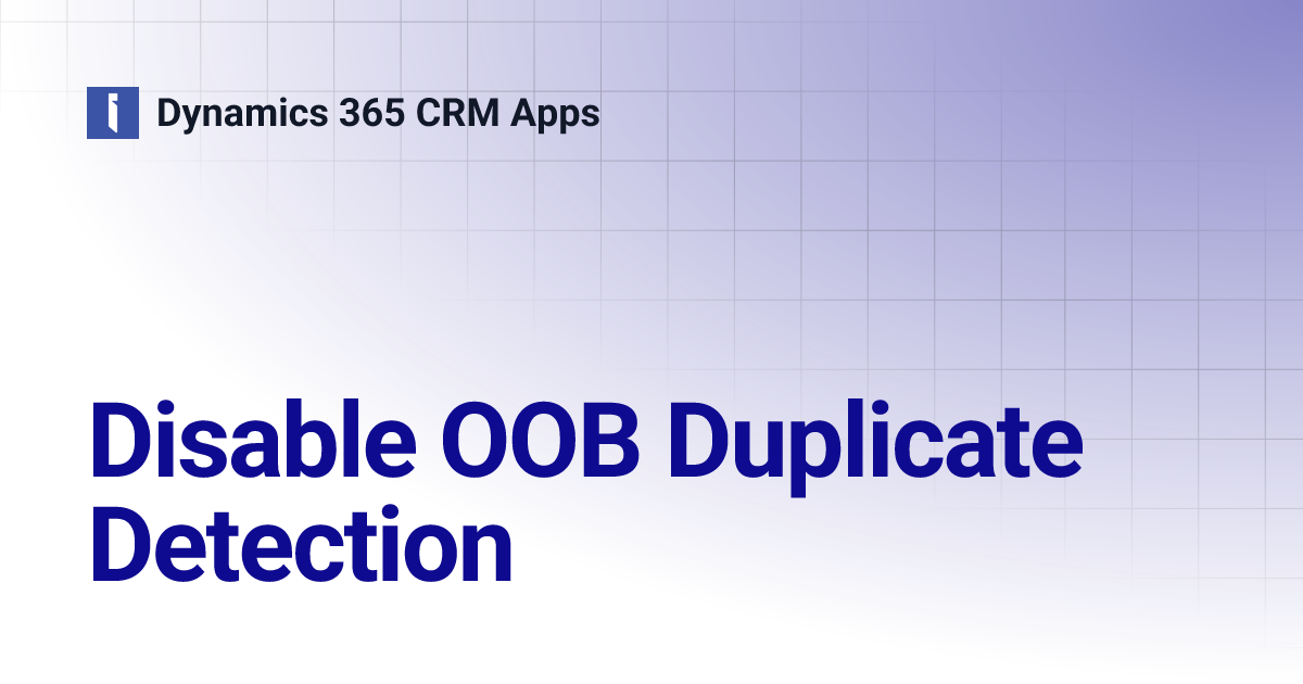 Disable OOB Duplicate Detection | Dynamics 365 CRM Apps