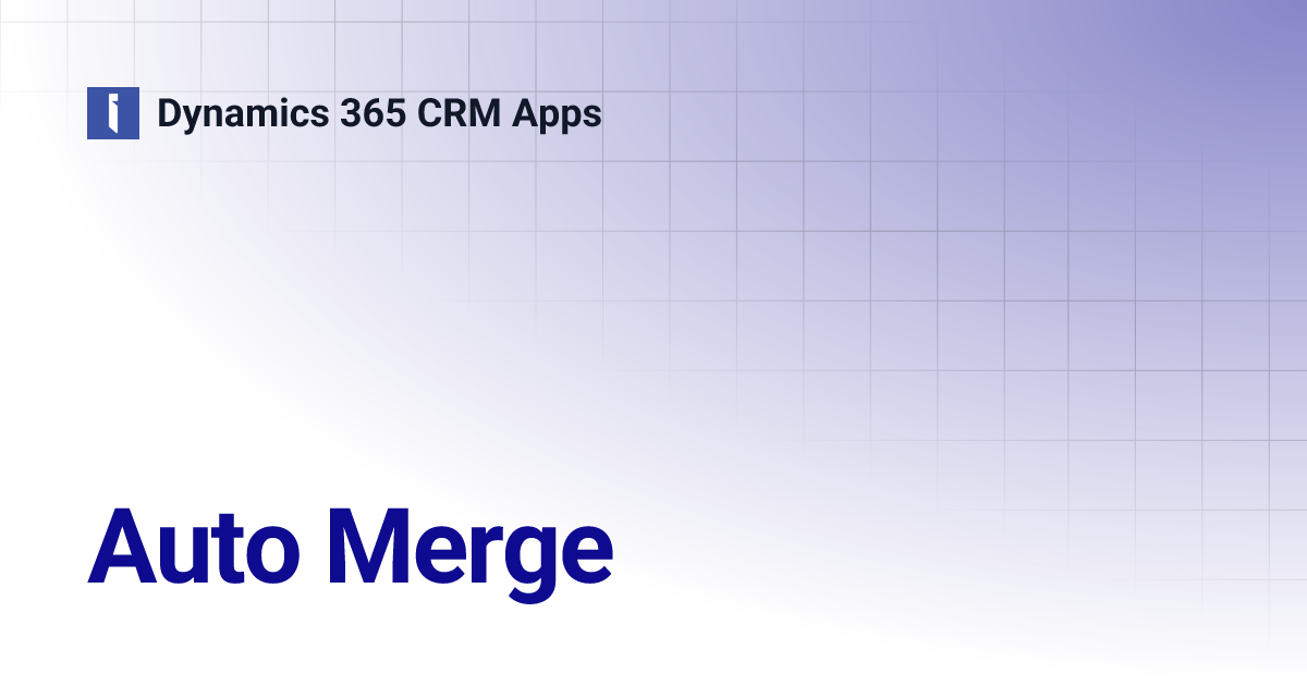 Auto Merge | Dynamics 365 CRM Apps