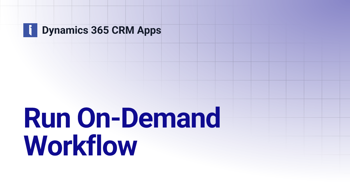 Run On-Demand Workflow | Dynamics 365 CRM Apps