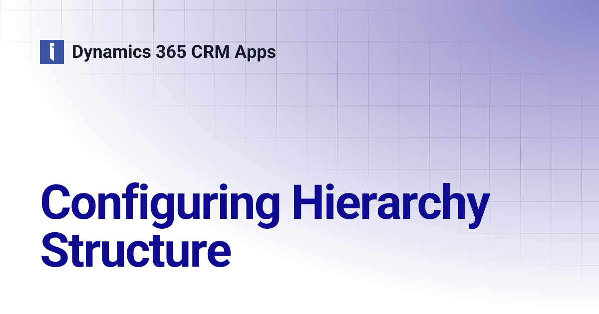Configuring Hierarchy Structure | Dynamics 365 CRM Apps