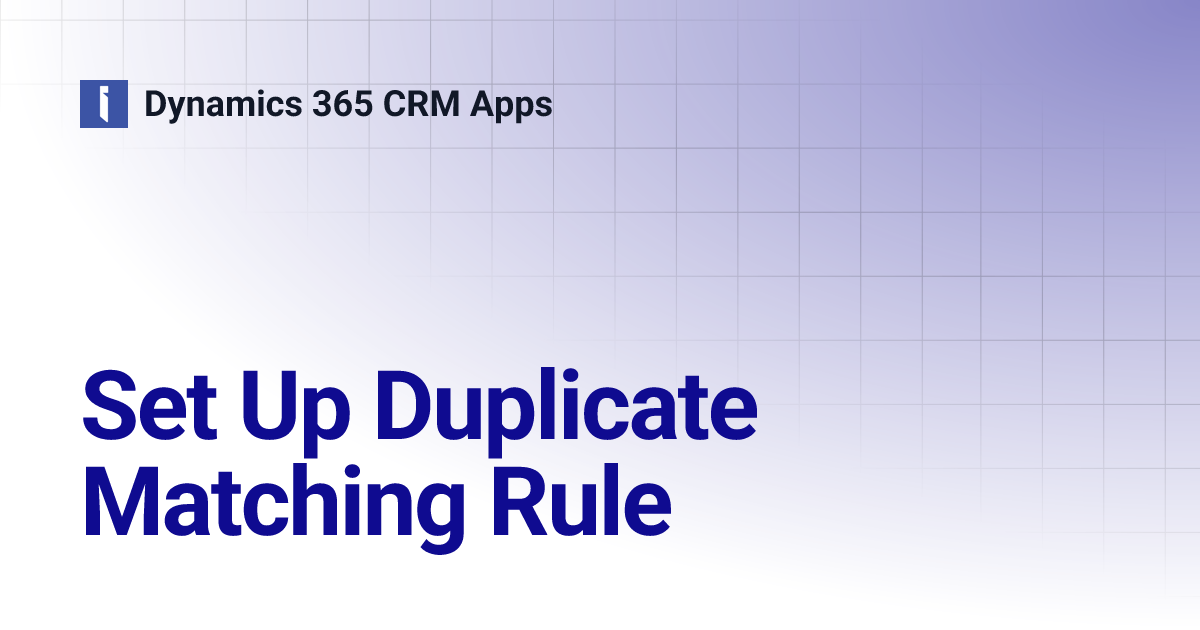 Set Up Duplicate Matching Rule | Dynamics 365 CRM Apps