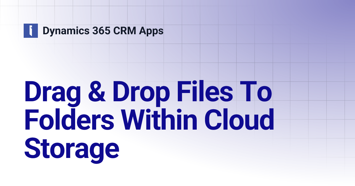 Drag & Drop Files To Folders Within Cloud Storage | Dynamics 365 CRM Apps