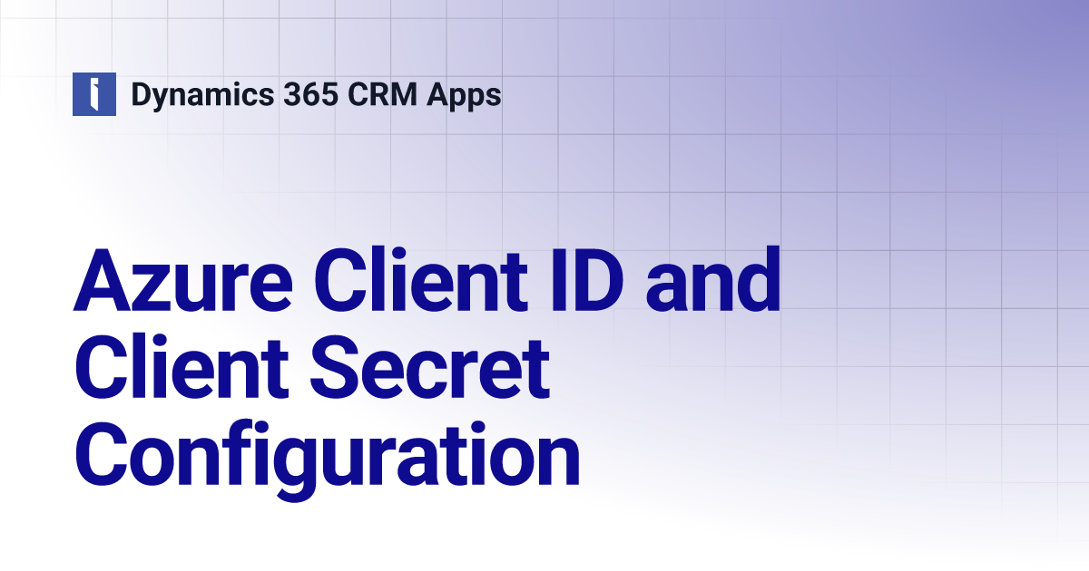 Azure Client ID and Client Secret Configuration | Dynamics 365 CRM Apps