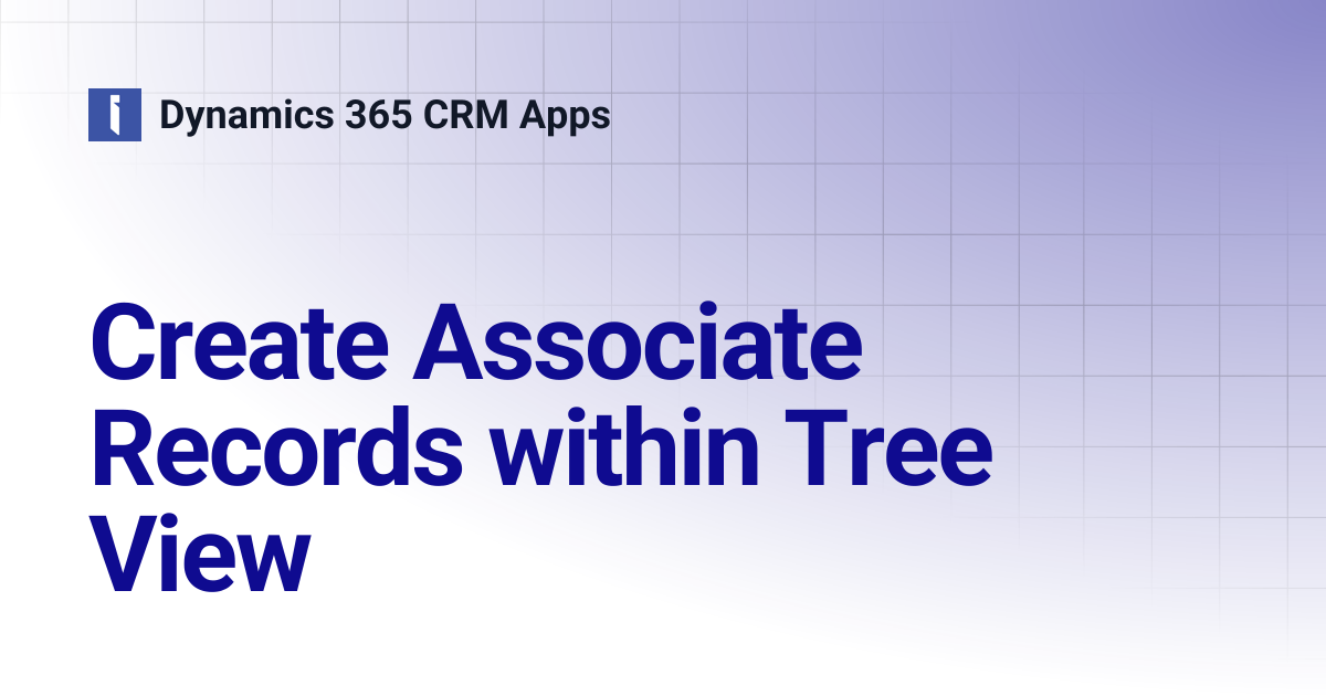 Create Associate Records within Tree View | Dynamics 365 CRM Apps