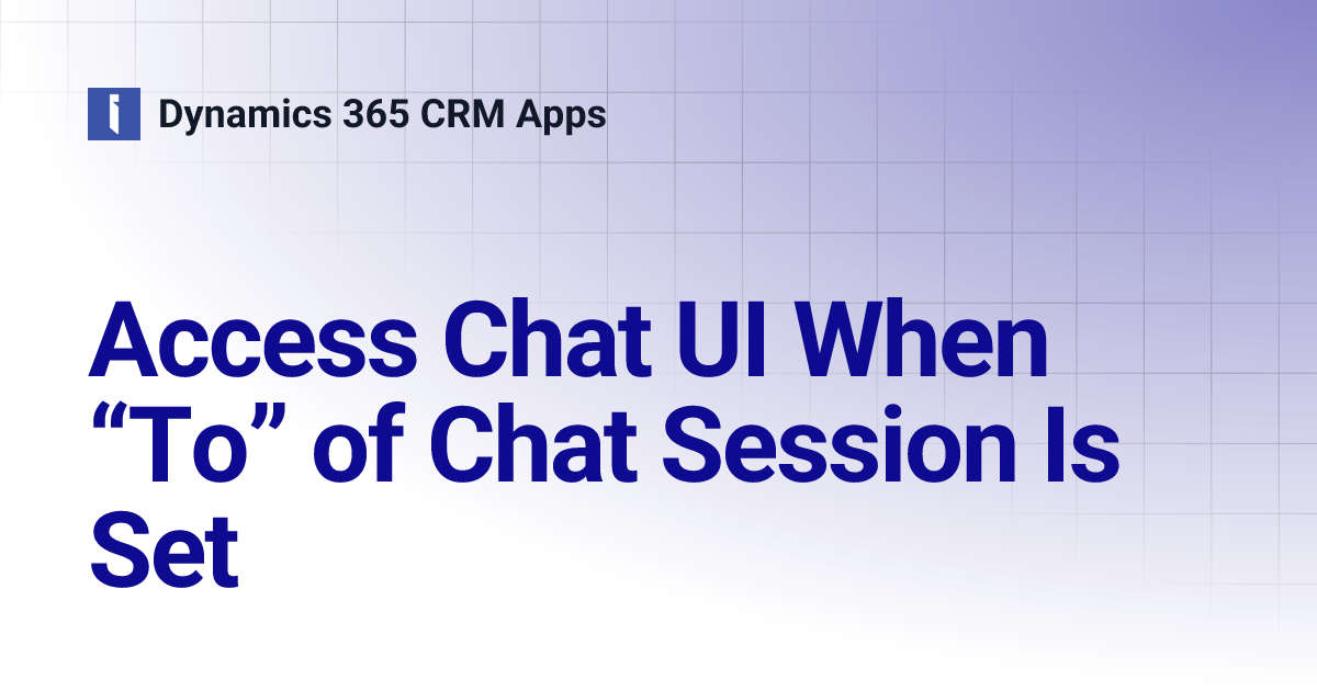 Access Chat UI When “To” of Chat Session Is Set | Dynamics 365 CRM Apps