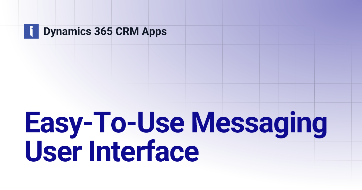 Easy-To-Use Messaging User Interface | Dynamics 365 CRM Apps