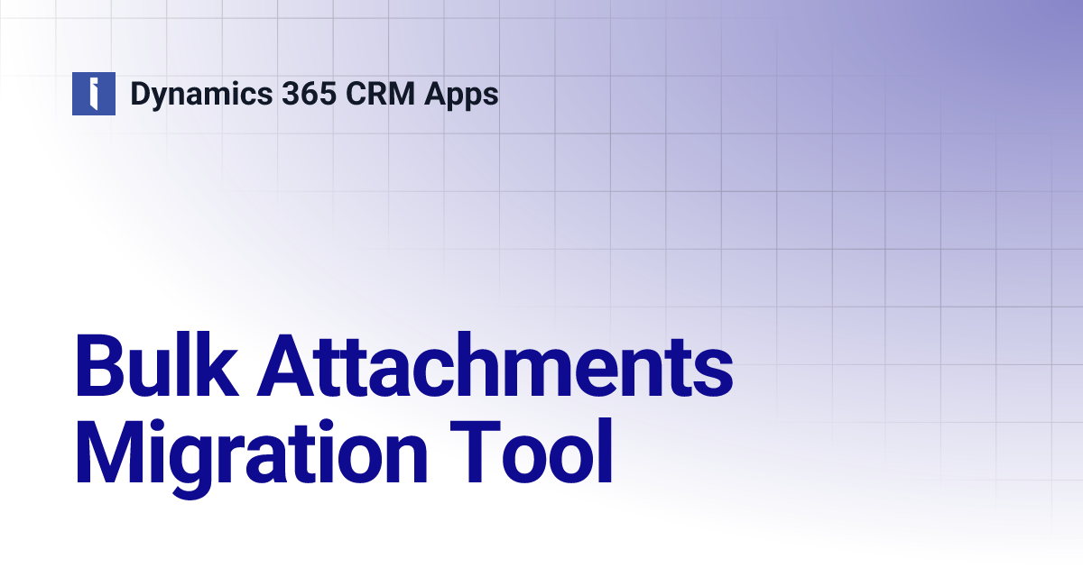 Bulk Attachments Migration Tool | Dynamics 365 CRM Apps