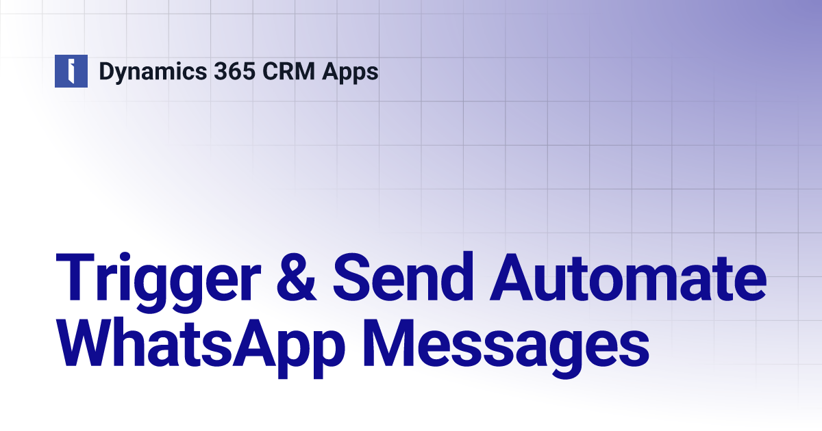 Trigger & Send Automate WhatsApp Messages | Dynamics 365 CRM Apps