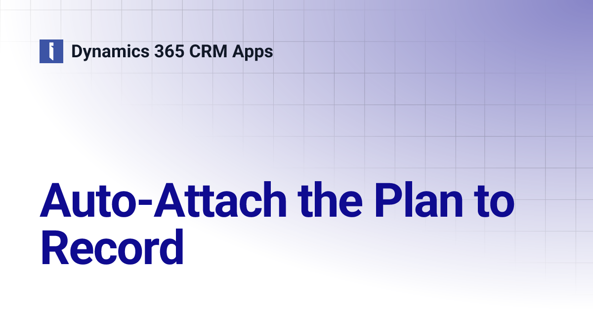 Auto-Attach the Plan to Record | Dynamics 365 CRM Apps