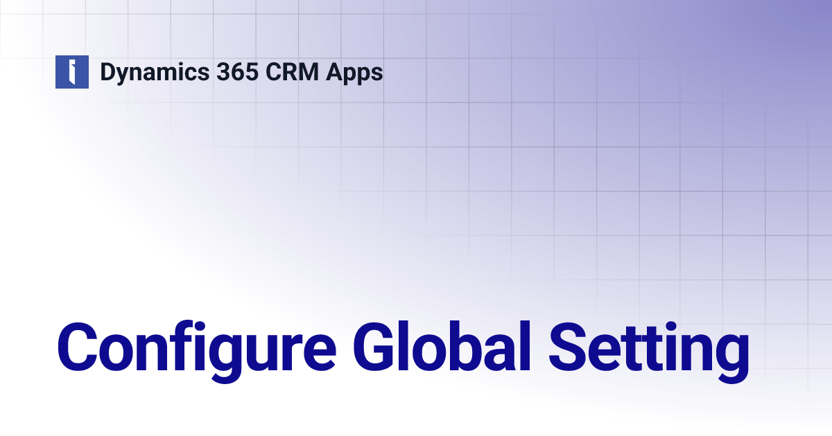 Configure Global Setting | Dynamics 365 CRM Apps
