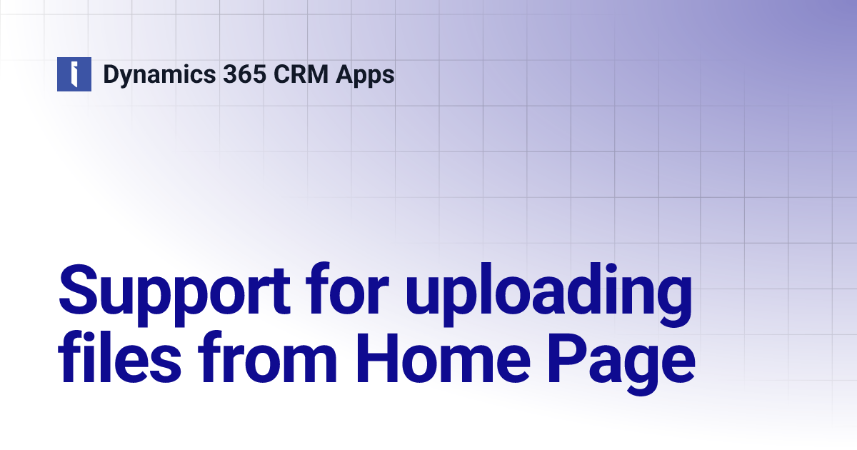 Support for uploading files from Home Page | Dynamics 365 CRM Apps