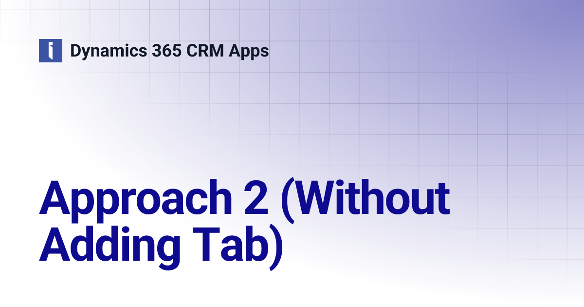 Approach 2 (Without Adding Tab) | Dynamics 365 CRM Apps
