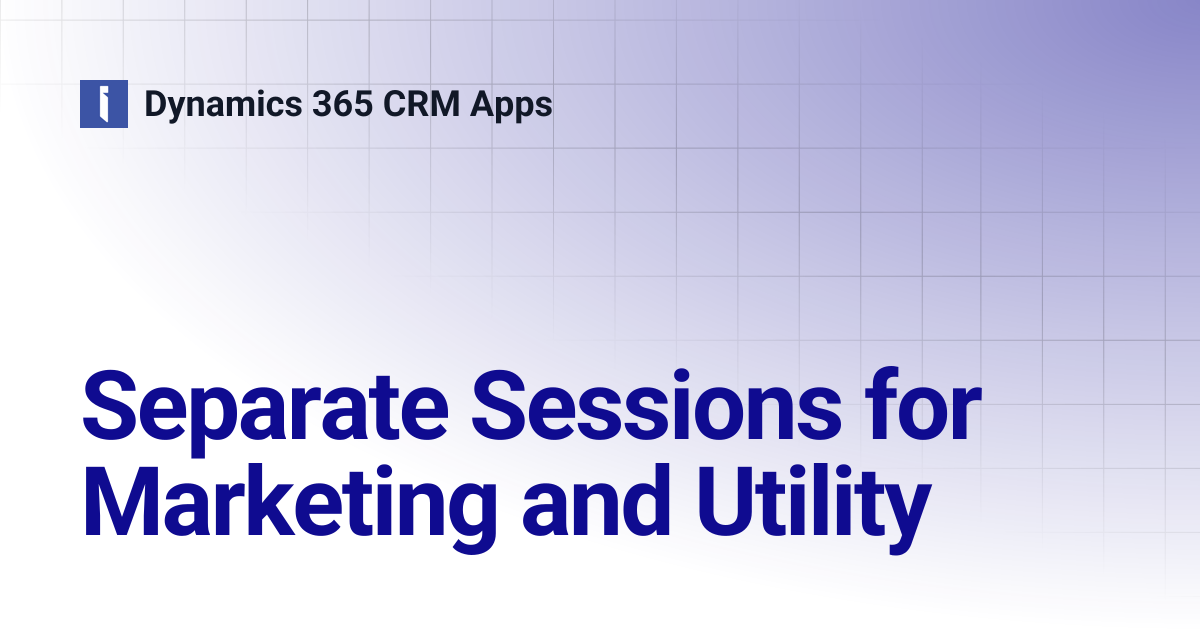 Separate Sessions for Marketing and Utility | Dynamics 365 CRM Apps
